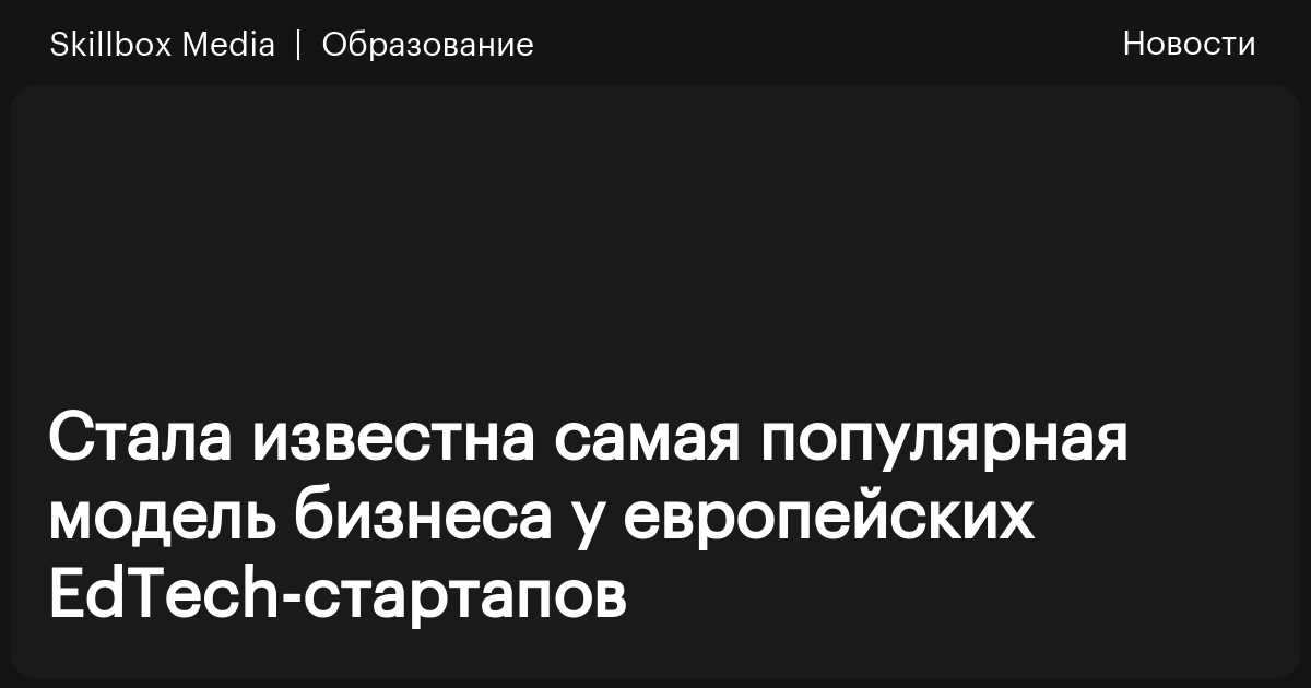 Стала известна самая популярная модель бизнеса у европейских EdTech-стартапов / Skillbox Media