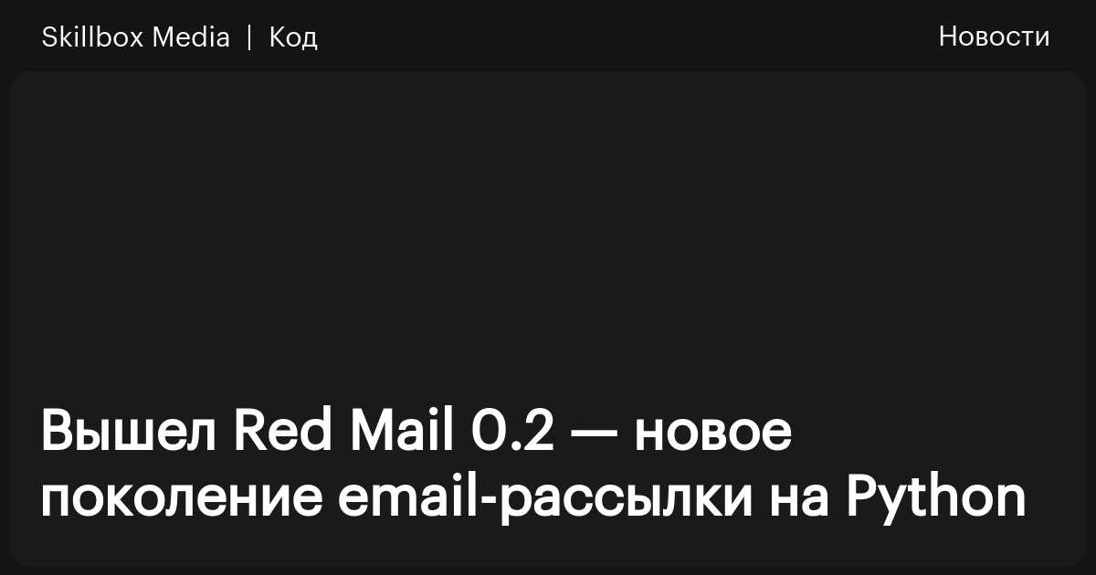 Вышел Red Mail 0.2 — новое поколение email-рассылки на Python / Skillbox Media