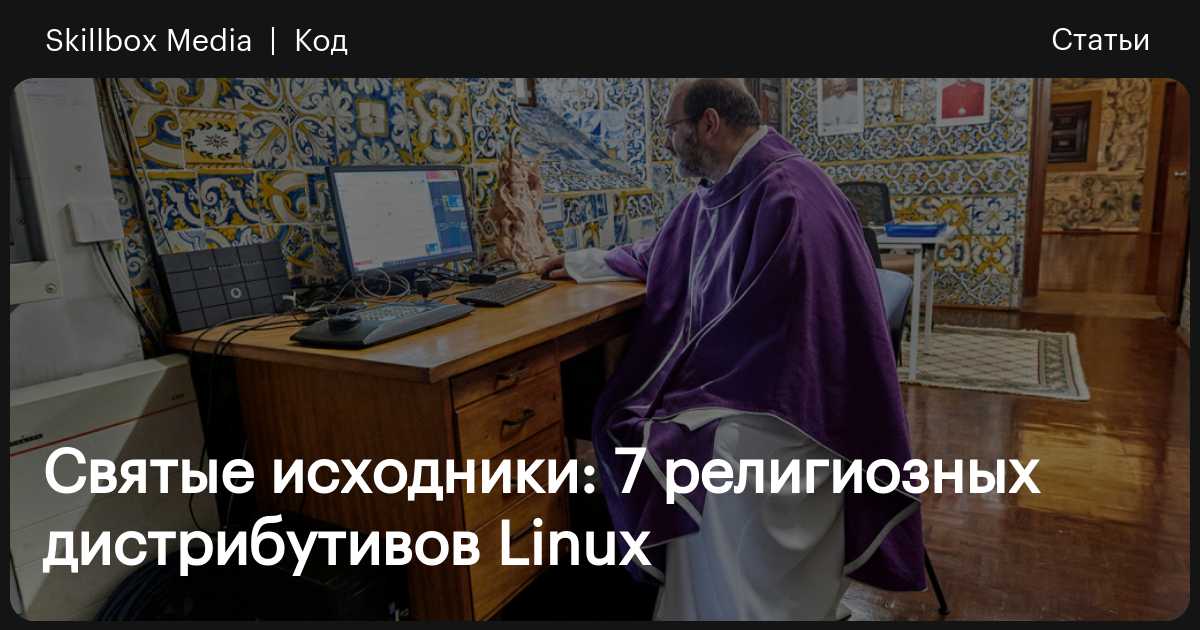 Святые исходники: 7 религиозных дистрибутивов Linux / Skillbox Media