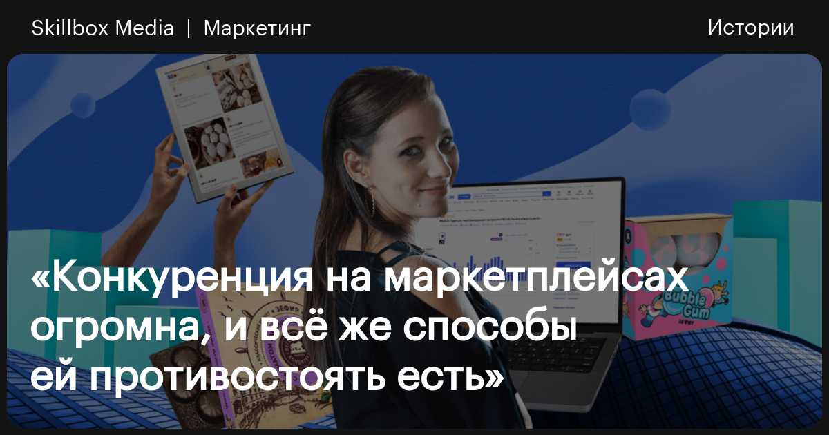 Отзыв о Skillbox: «Конкуренция на маркетплейсах огромна, и всё же способы ей противостоять есть ...