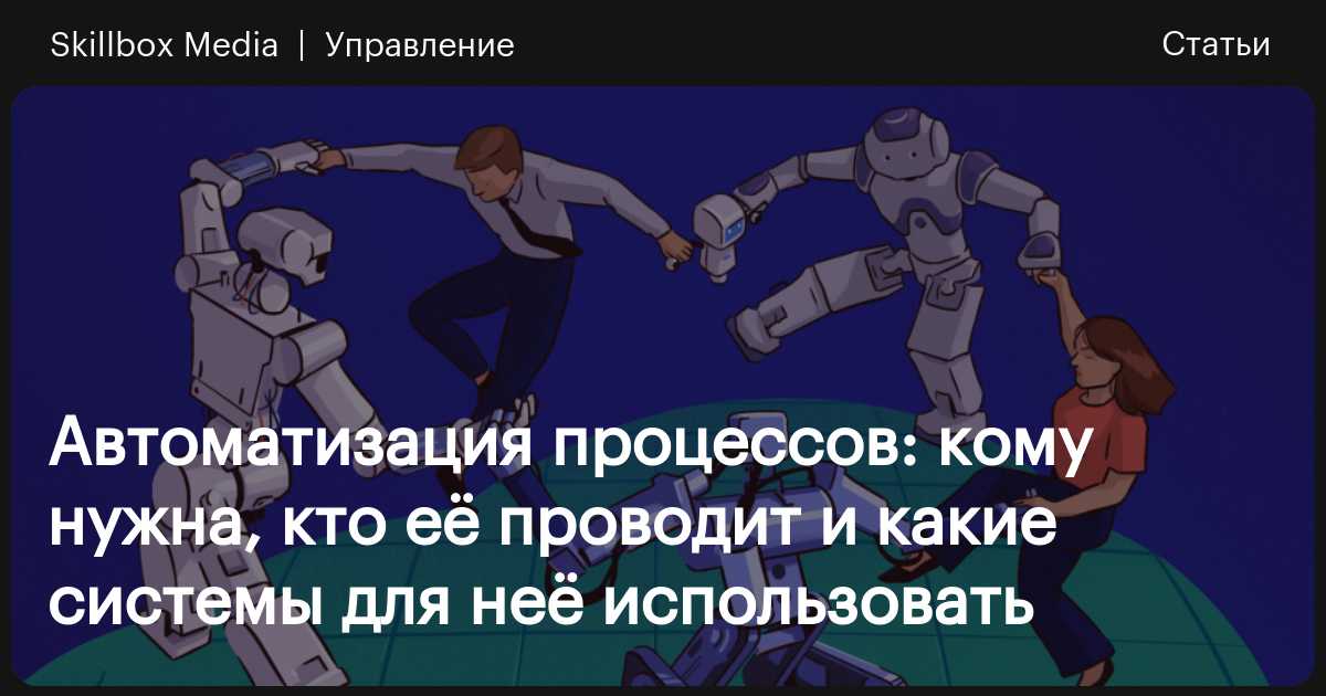 Автоматизация процессов: средства, системы, как внедрить / Skillbox Media