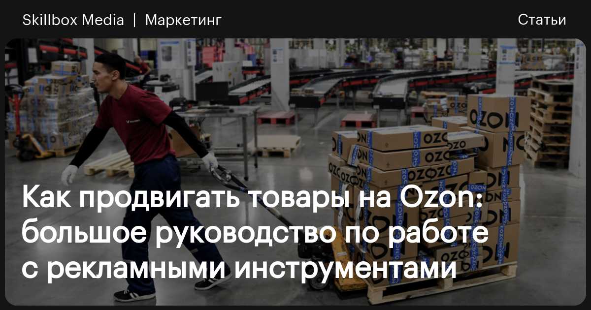 Как продвигать карточки товаров на Ozon / Skillbox Media