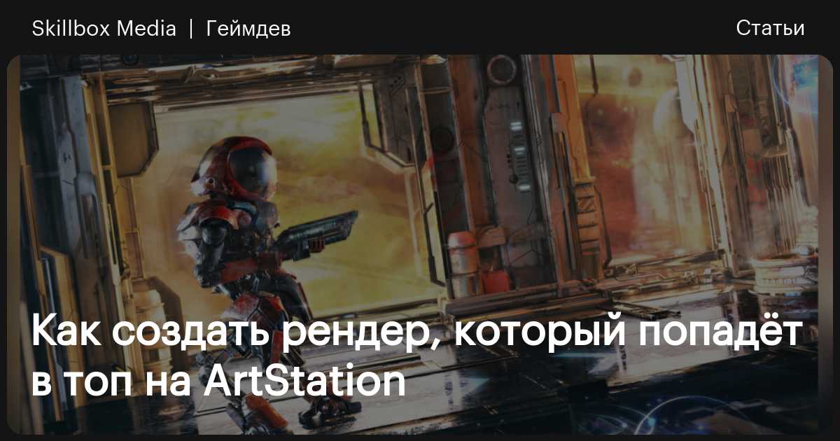 Как создать рендер, который попадет в топ на ArtStation / Skillbox Media