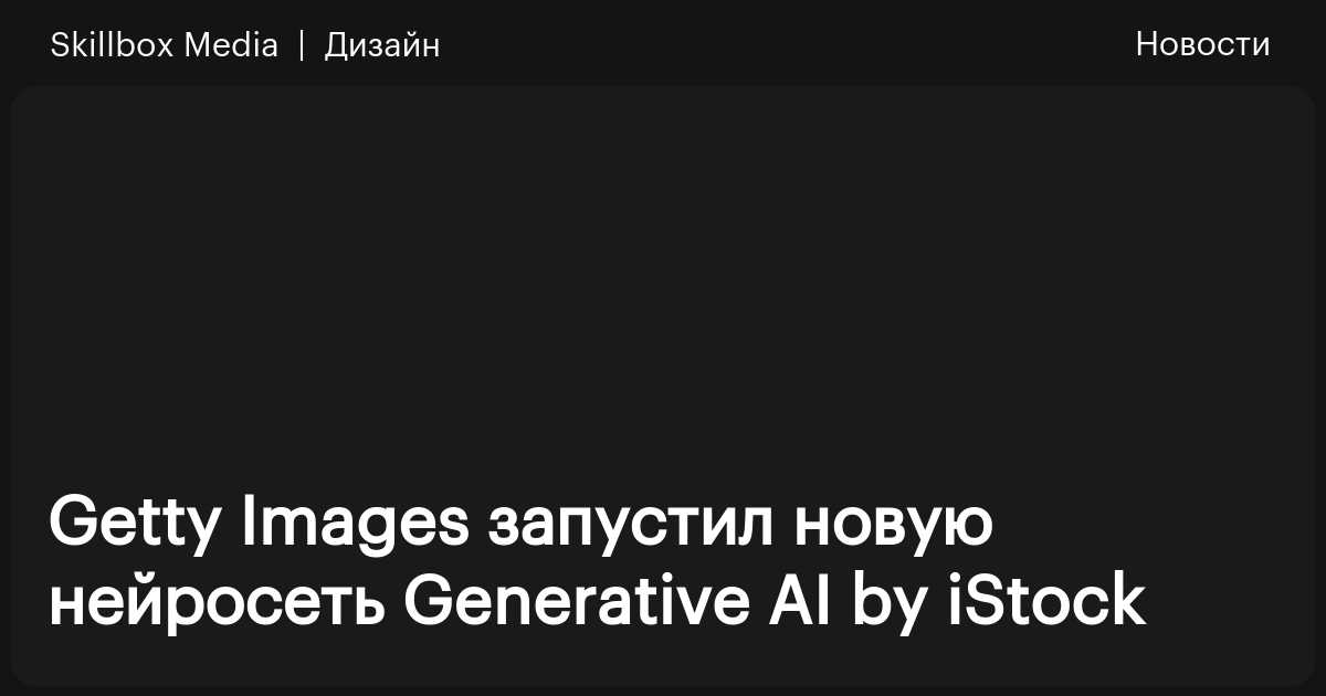 Getty Images запустил новую нейросеть Generative AI by iStock / Skillbox Media