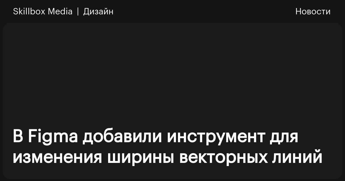 В Figma добавили инструмент для изменения ширины векторных линий / Skillbox Media