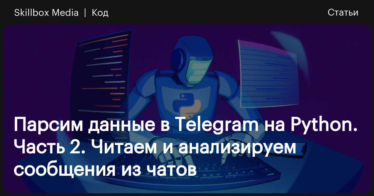Как парсить сообщения Telegram на Python: пишем код парсера / Skillbox Media