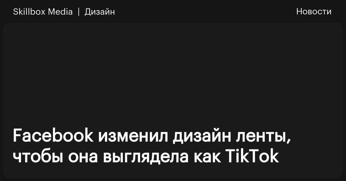 Facebook изменил дизайн ленты, чтобы она выглядела как TikTok / Skillbox Media