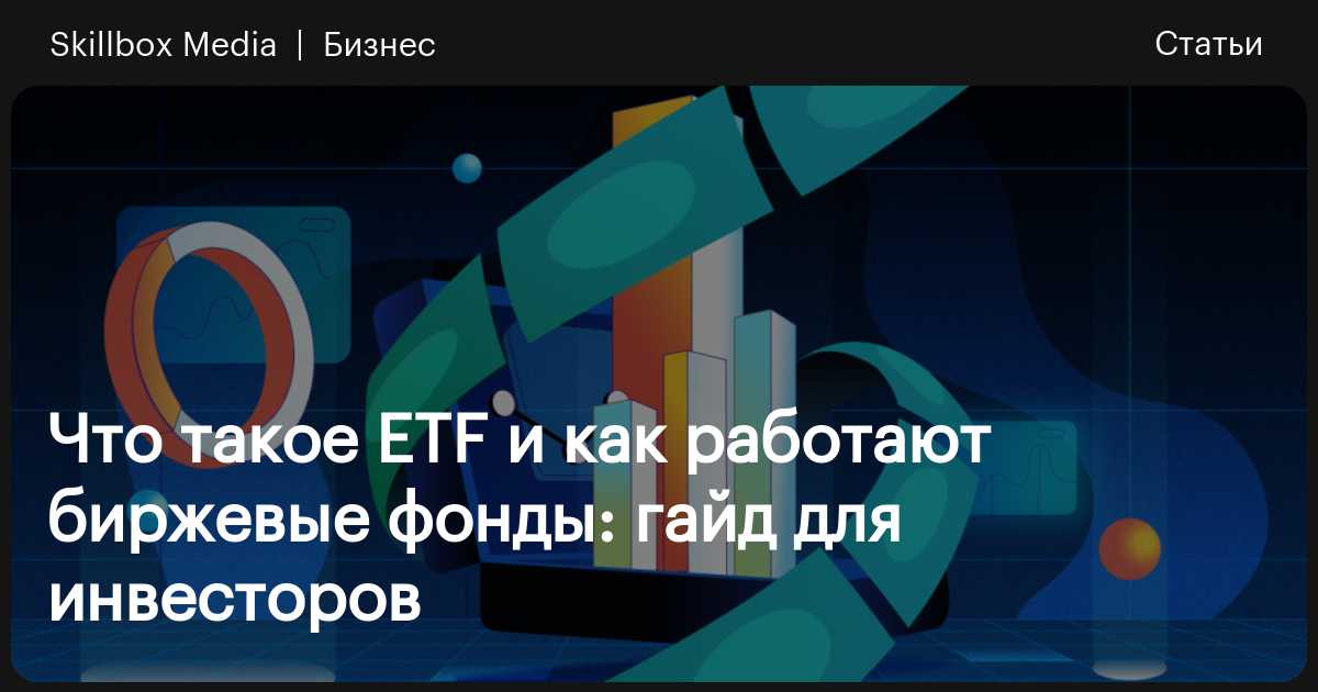 ETF: что такое биржевые фонды, как они работают и как на них зарабатывать / Skillbox Media