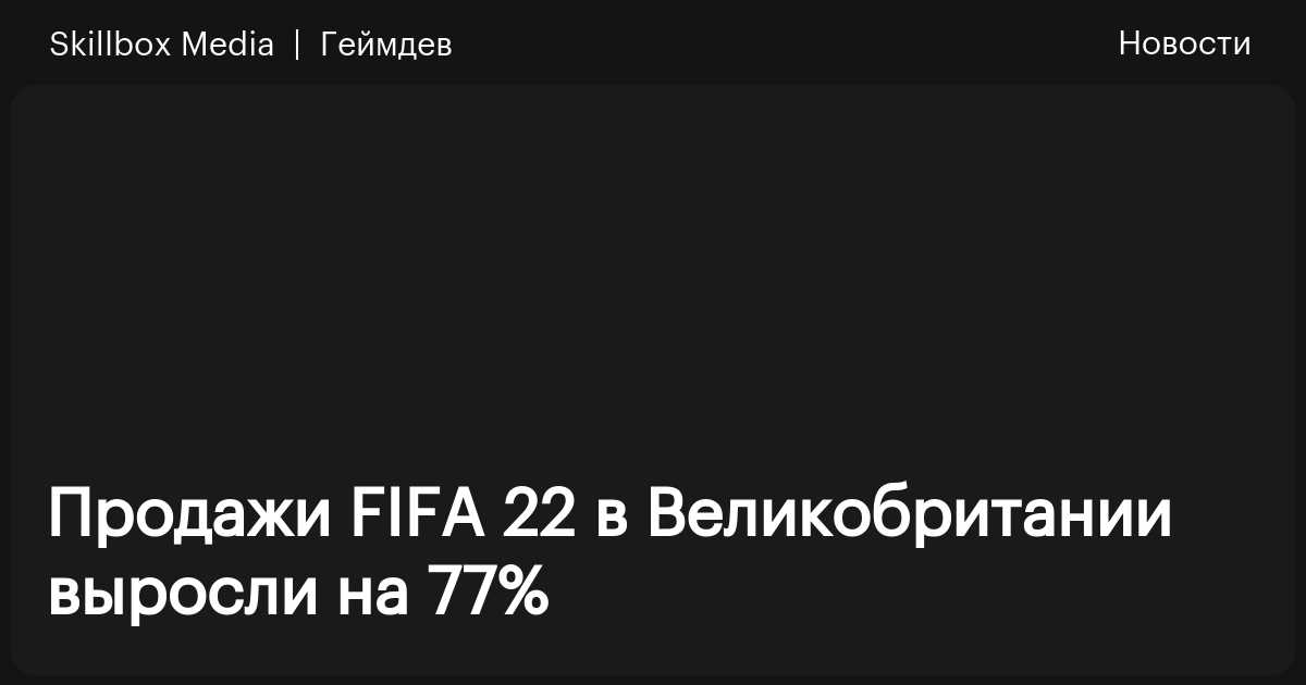 Продажи FIFA 22 в Великобритании выросли на 77% / Skillbox Media