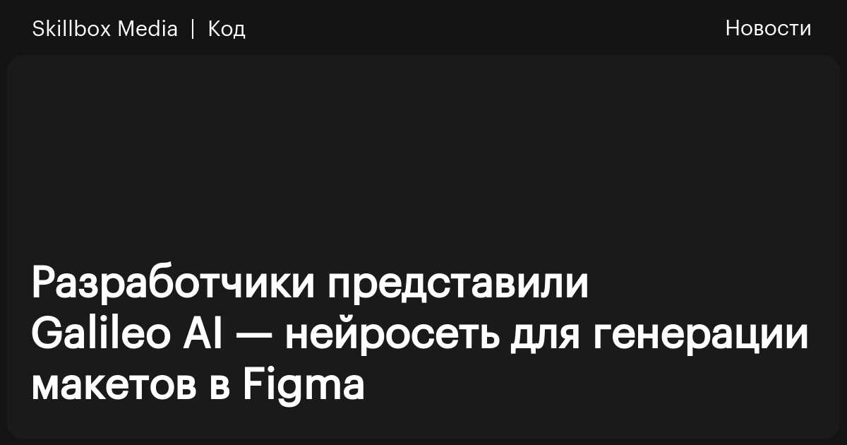 Разработчики представили Galileo AI — нейросеть для генерации макетов в Figma / Skillbox Media