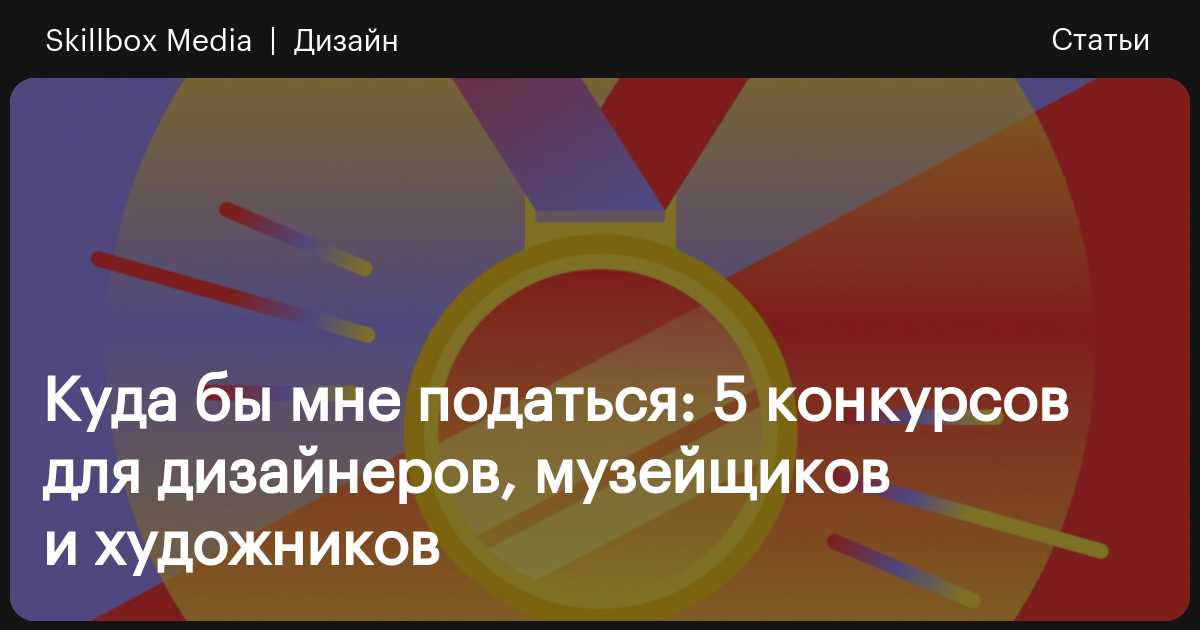 Куда бы мне податься: 5 конкурсов для дизайнеров, музейщиков и художников / Skillbox Media