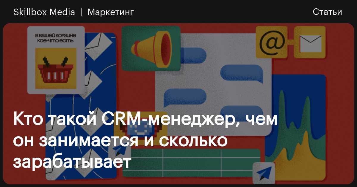 Кто такой CRM-менеджер: обязанности, навыки, зарплата / Skillbox Media