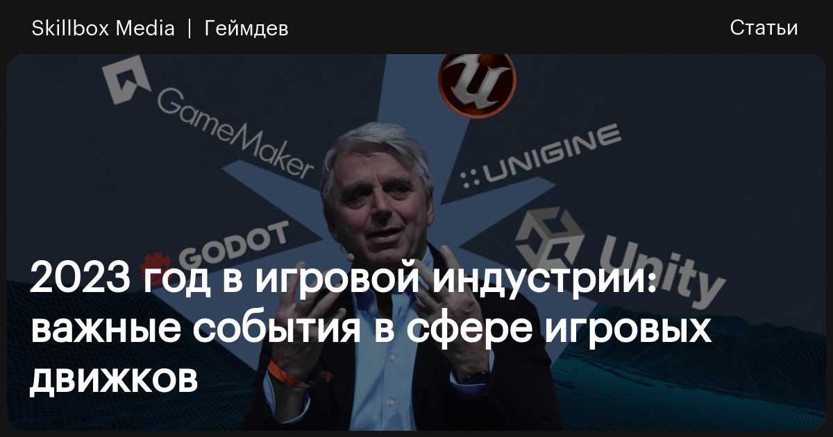 2023 год в игровой индустрии: важные события в сфере игровых движков / Skillbox Media