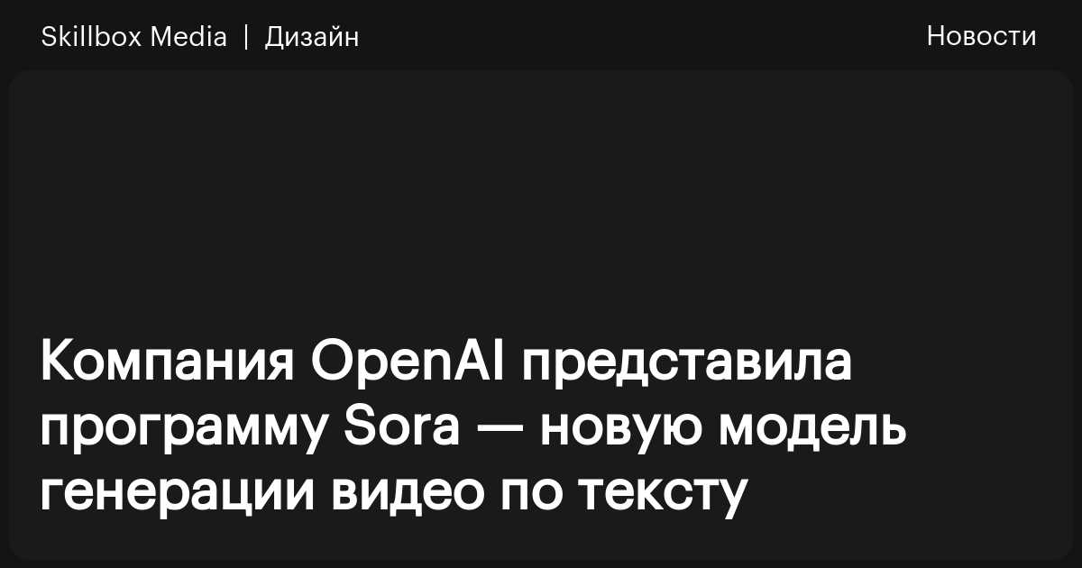 Компания Openai представила программу Sora — новую модель генерации видео по тексту Skillbox Media