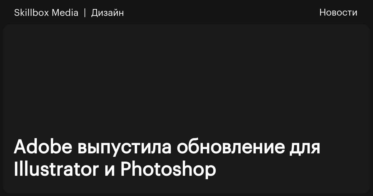 Adobe выпустила обновление для Illustrator и Photoshop / Skillbox Media