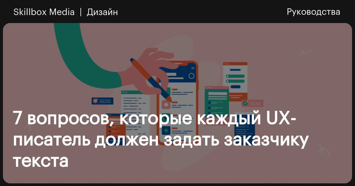 7 вопросов, которые каждый UX-писатель должен задать заказчику текста / Skillbox Media