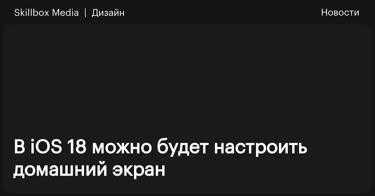 В iOS 18 можно будет настроить домашний экран / Skillbox Media