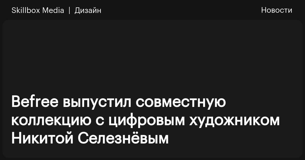 Befree выпустил совместную коллекцию с цифровым художником Никитой Селезнёвым / Skillbox Media