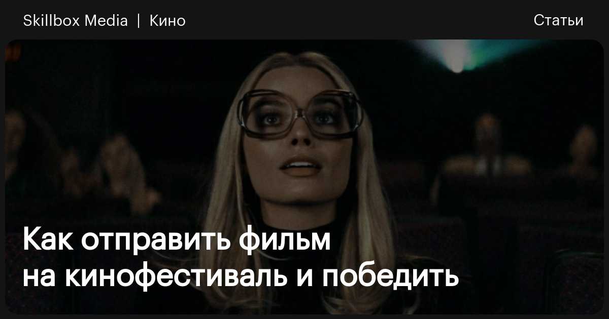 Как отправить фильм на кинофестиваль / Skillbox Media