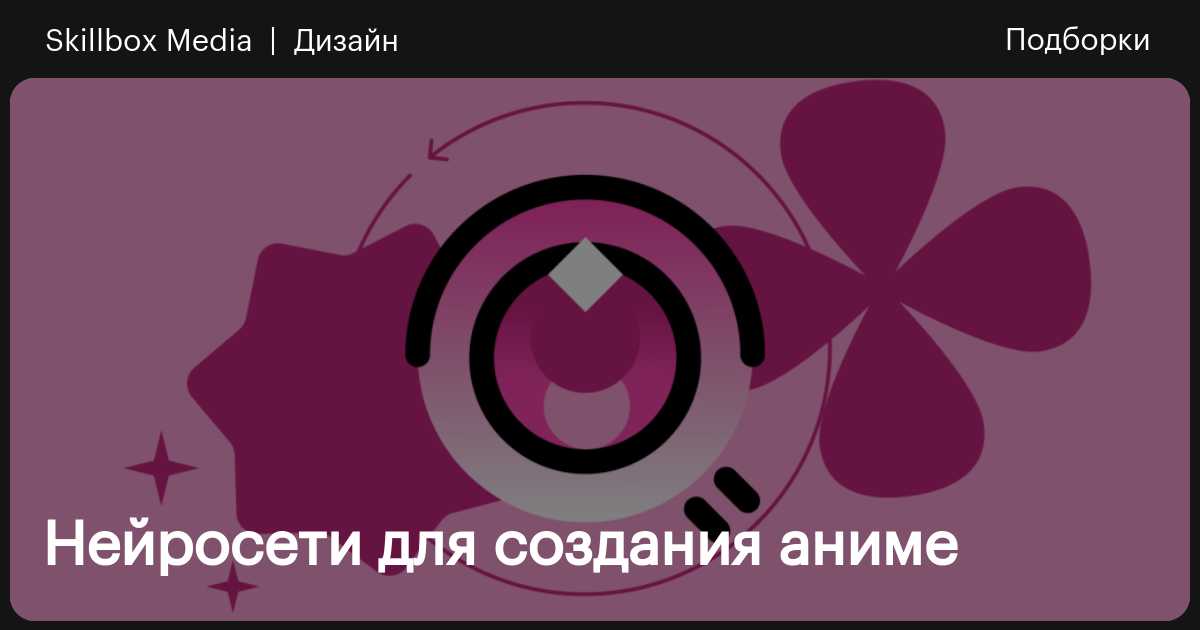 Нейросети для создания аниме / Skillbox Media