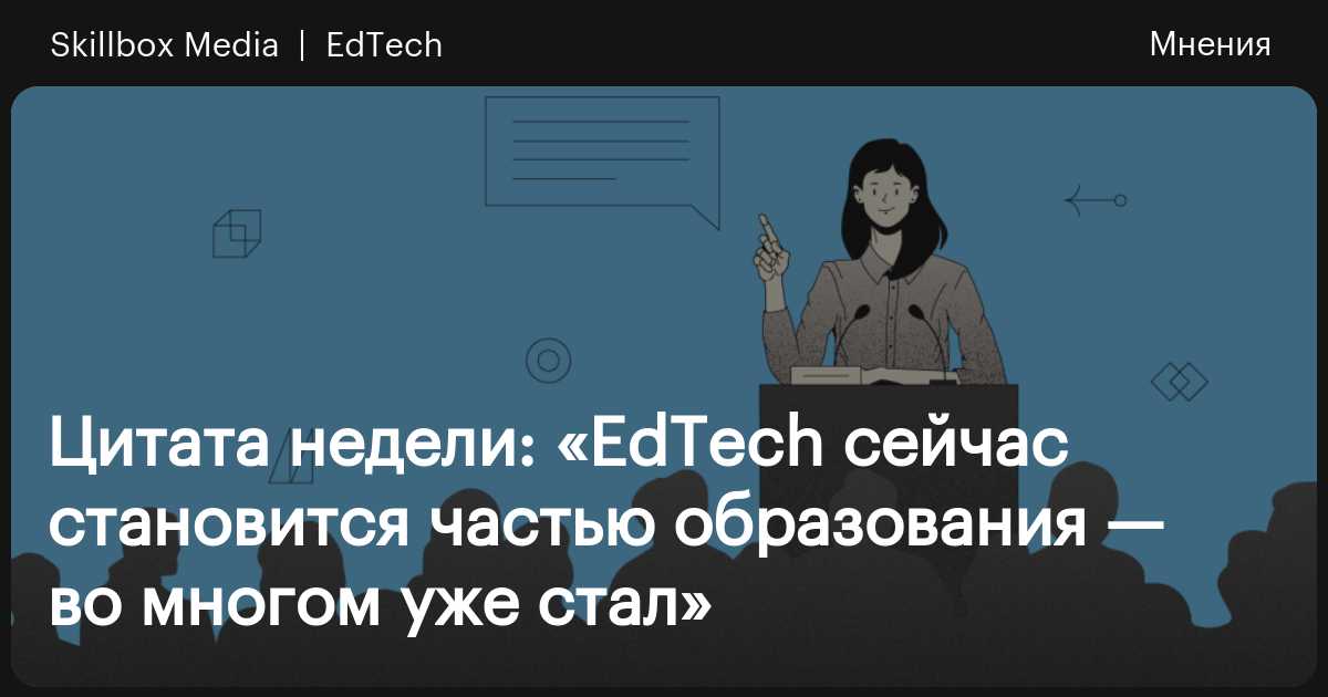 Цитата недели: «EdTech сейчас становится частью образования — во многом уже стал» / Skillbox Media