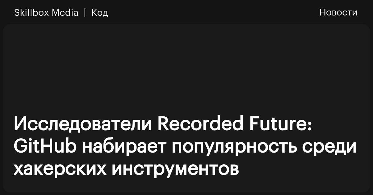 Исследователи Recorded Future: GitHub набирает популярность среди хакерских инструментов ...