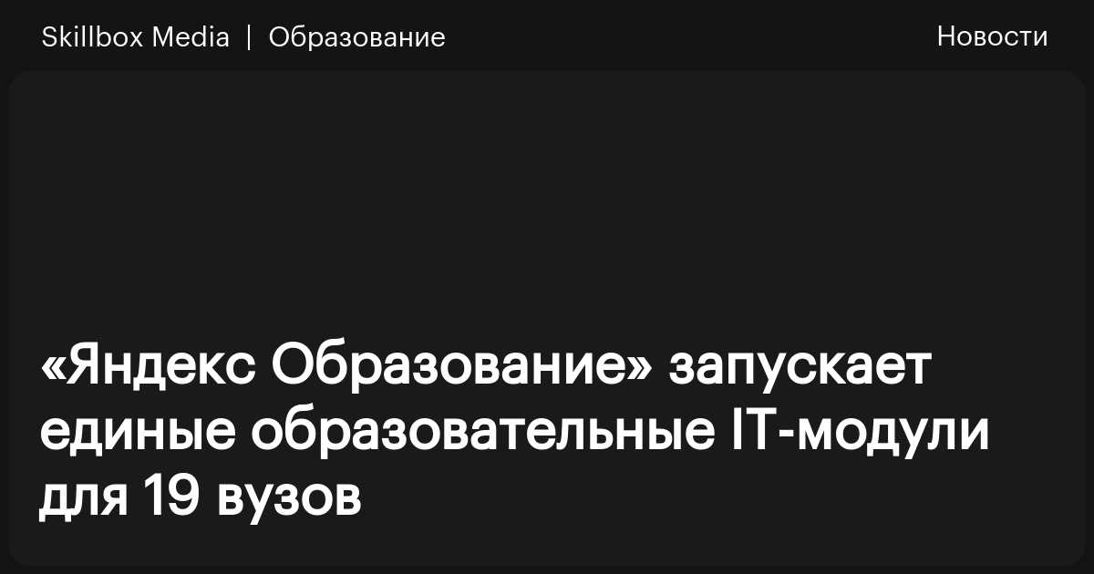 «Яндекс Образование» запускает единые образовательные IT-модули для 19 вузов / Skillbox Media