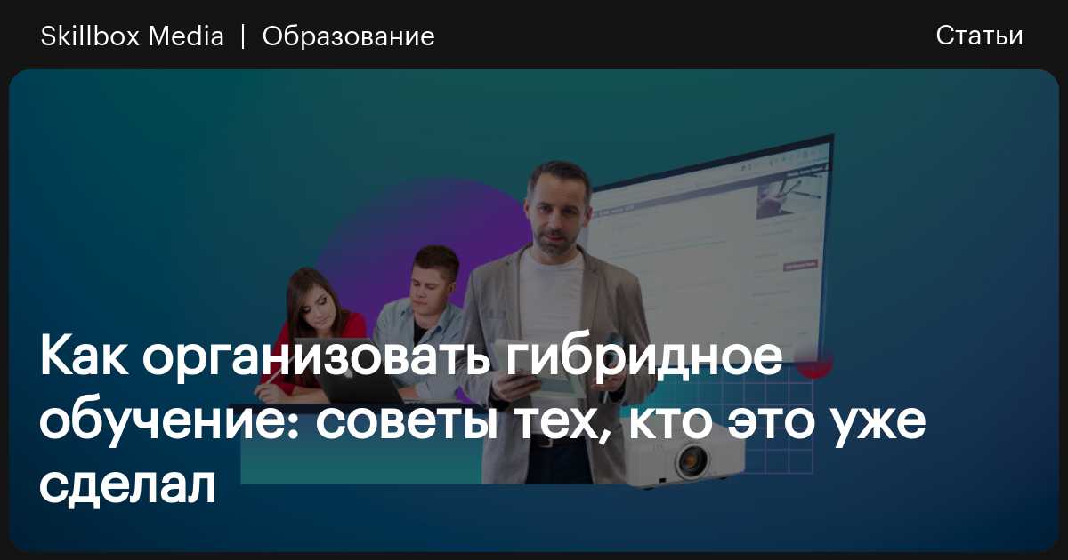 Как внедрить гибридное обучение / Skillbox Media