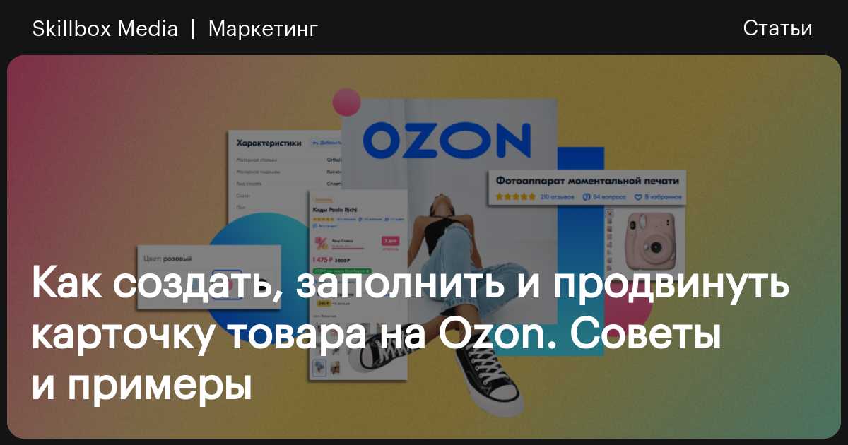 Карточки товара на Ozon: как создать, заполнить, объединить / Skillbox Media
