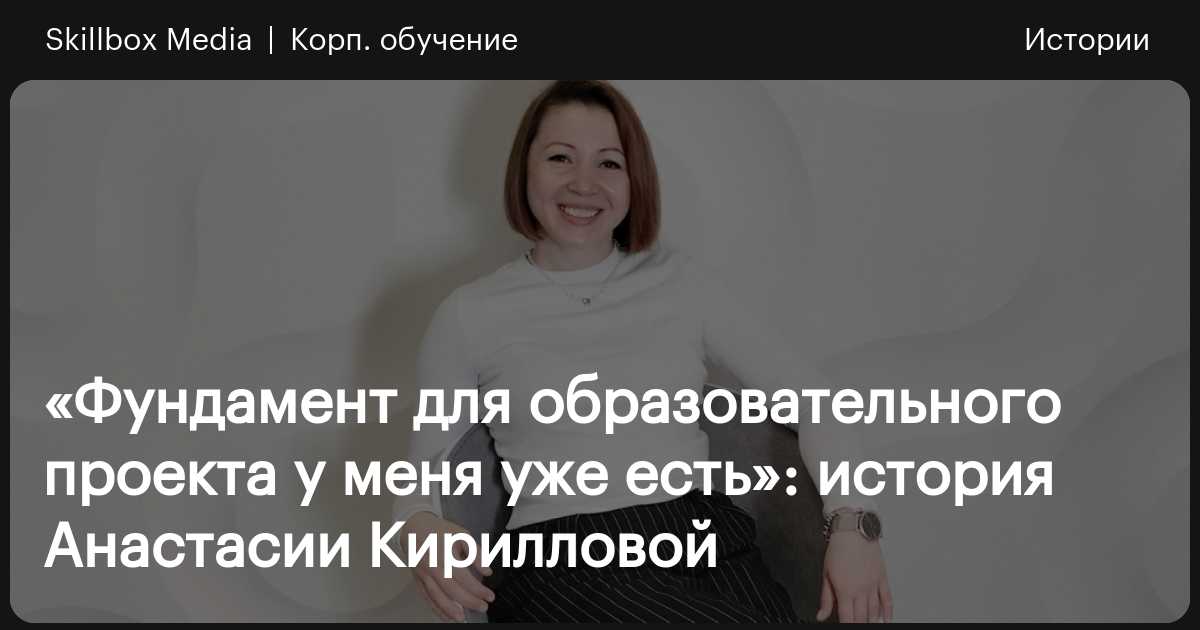 Отзыв о Skillbox: «Фундамент для образовательного проекта у меня уже есть»: история Анастасии ...